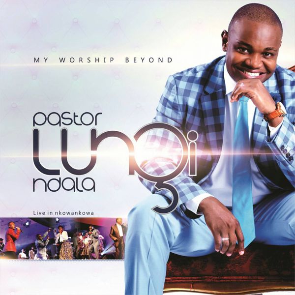 My Worship Beyond (Live), Pastor Lungi Ndala - Qobuz