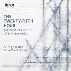 The Twenty-Fifth Hour: The Chamber Music of Thomas Adès, Calder Quartet ...