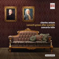 Charles Avison : Concerti Grossi after Scarlatti, Concerto Köln - Qobuz