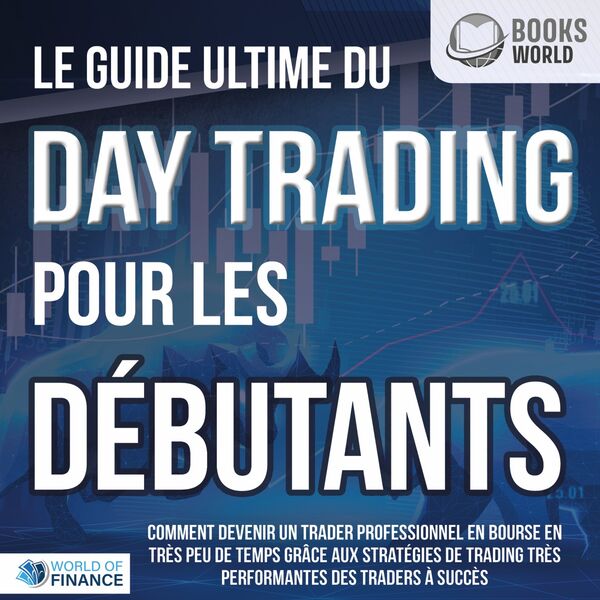 Le guide ultime du DAY TRADING POUR LES DÉBUTANTS: Comment devenir un trader professionnel en ...