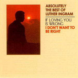 Absolutely the Best of Luther Ingram (If Loving You Is Wrong) I Don't Want to Be Right [Deluxe ...