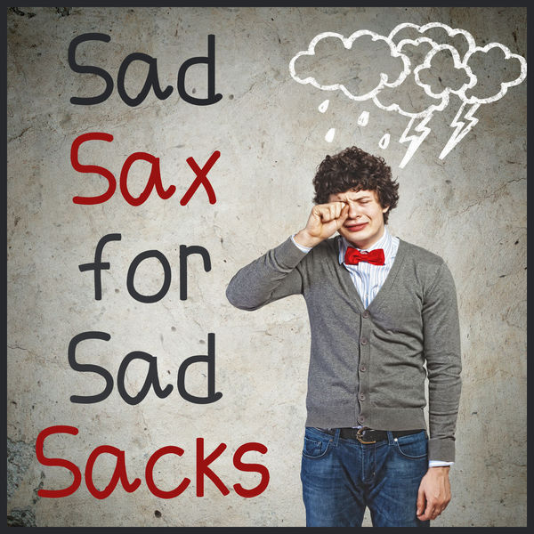 Sad Sax for Sad Sacks: Instrumental Sad Songs on Saxophone for a Good ...