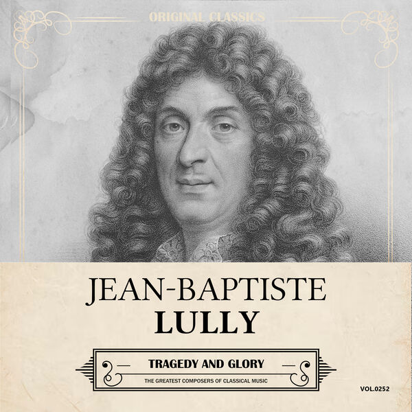 Original Classics, Vol. 252: Jean-Baptiste Lully, Tragedy and Glory, Jean-Baptiste Lully - Qobuz