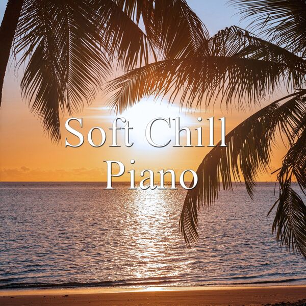 Soft Chill Piano: The Best Piano Music to Relax You, Harvey Foster - Qobuz