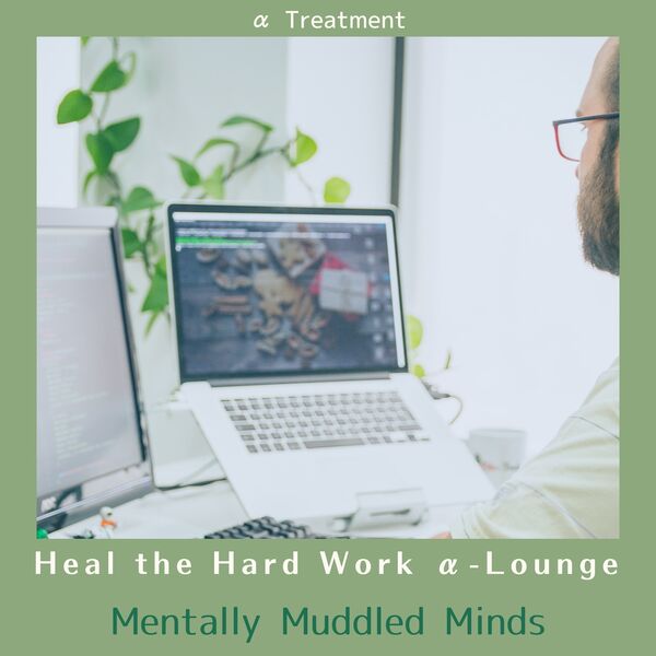 Heal the Hard Work Α-lounge - Mentally Muddled Minds, α Treatment - Qobuz