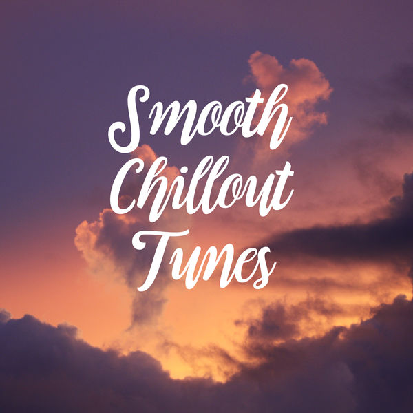 Smooth Chillout Tunes, Chill Out Lounge Cafe Essentials - Qobuz