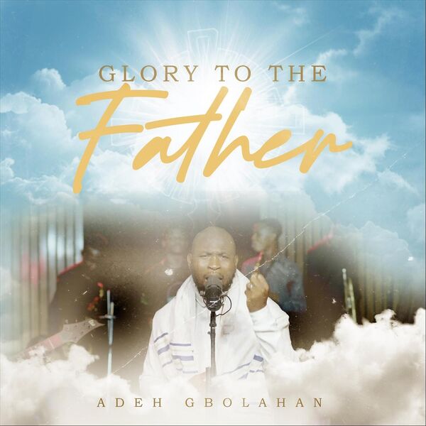 Glory to the Father (Live), Adeh Gbolahan - Qobuz