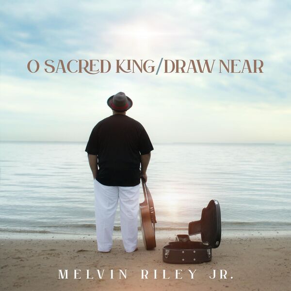 O Sacred King/Draw Near, Melvin Riley Jr. - Qobuz