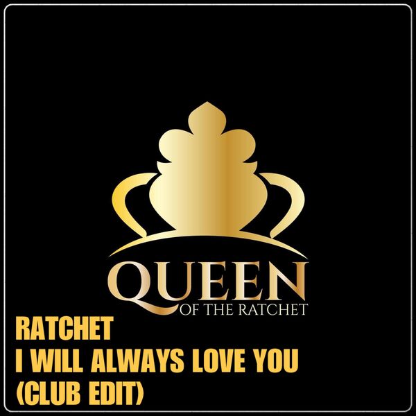 RATCHET I WILL ALWAYS LOVE YOU (CLUB EDITION) (feat. Chelsea Regina & JustOriginal), Queen of ...