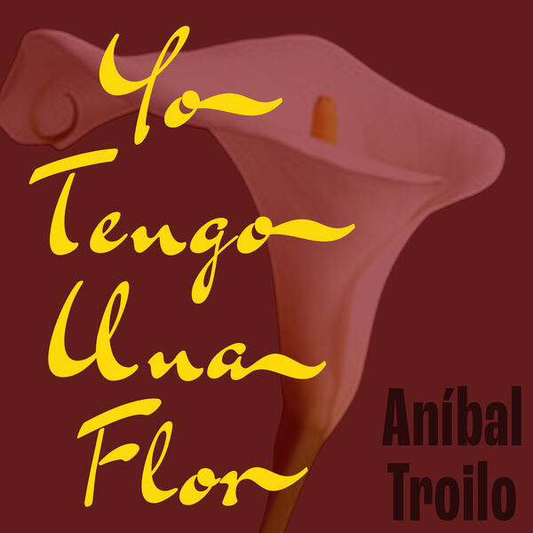 Yo Tengo una Flor - El Tango Elegante de Aníbal Troilo, Anibal Troilo ...