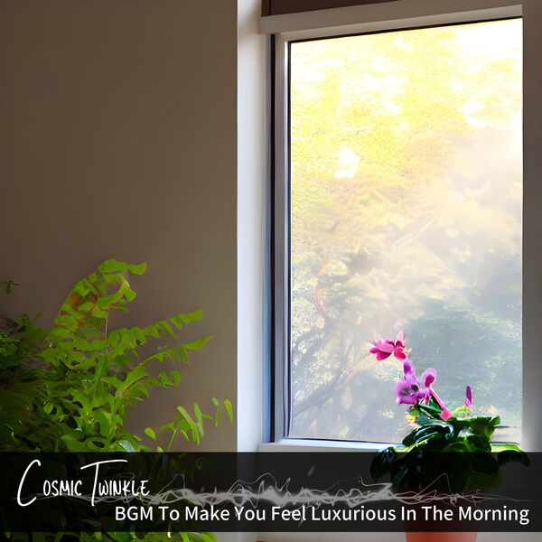 Bgm to Make You Feel Luxurious in the Morning, Cosmic Twinkle - Qobuz