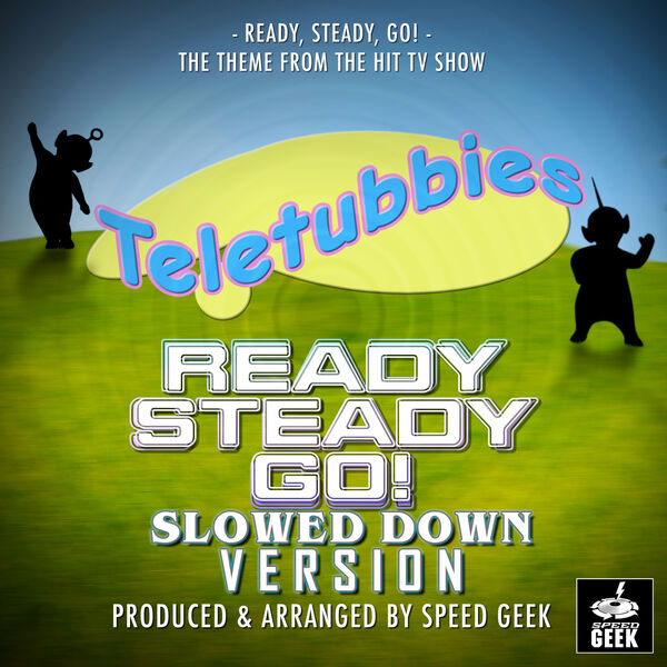 Ready,Steady,Go! (From "Teletubbies") (Slowed Down), Speed Geek - Qobuz