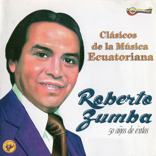 Clásicos de la Música Ecuatoriana - 50 Años de Éxitos, Roberto Zumba ...
