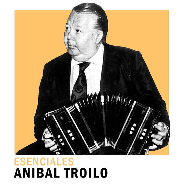 Esenciales, Anibal Troilo - Qobuz