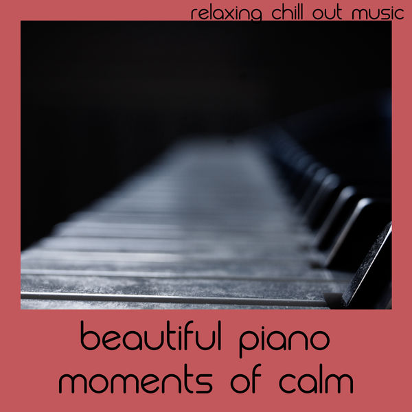 Beautiful Piano Moments Of Calm, Relaxing Chill Out Music - Qobuz