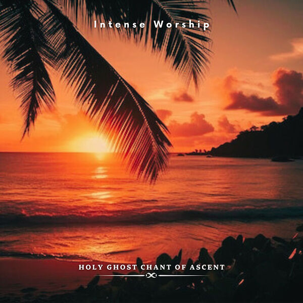 Holy Ghost Chant of Ascent, Intense Worship - Qobuz
