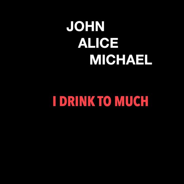 I DRINK TOO MUCH, JOHN ALICE MICHAEL - Qobuz