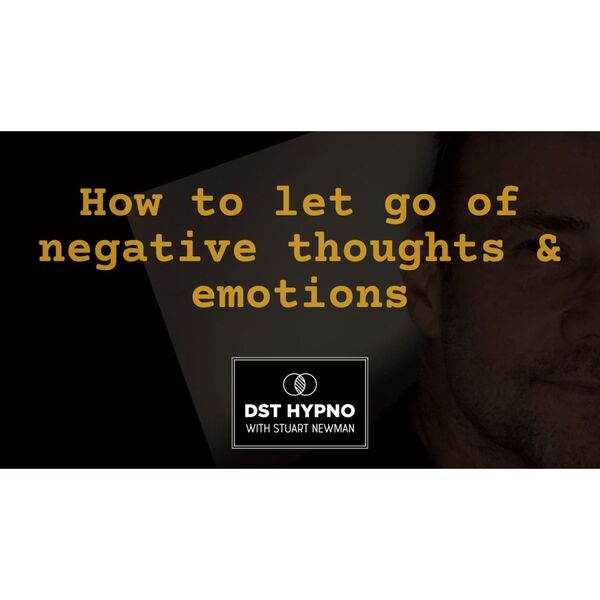 How to let go of negative thoughts and emotions guided hypnosis meditation, Stuart Newman's DST ...