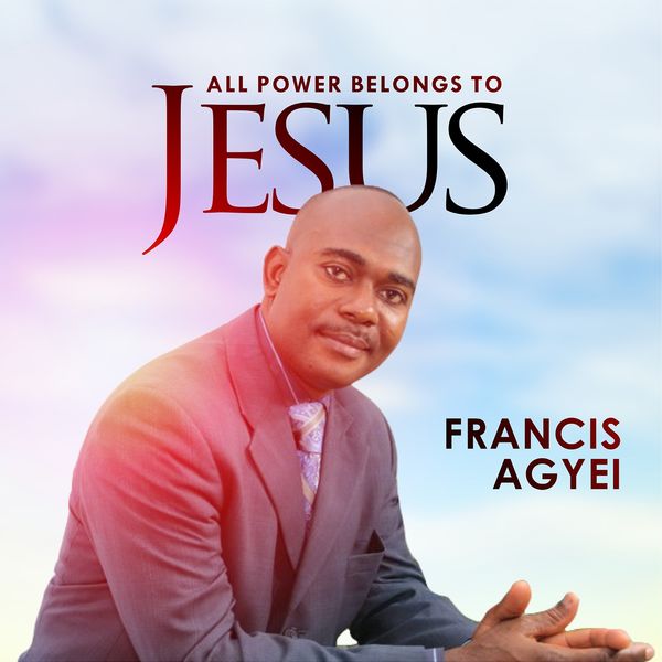 All Power Belongs to Jesus, Francis Agyei - Qobuz