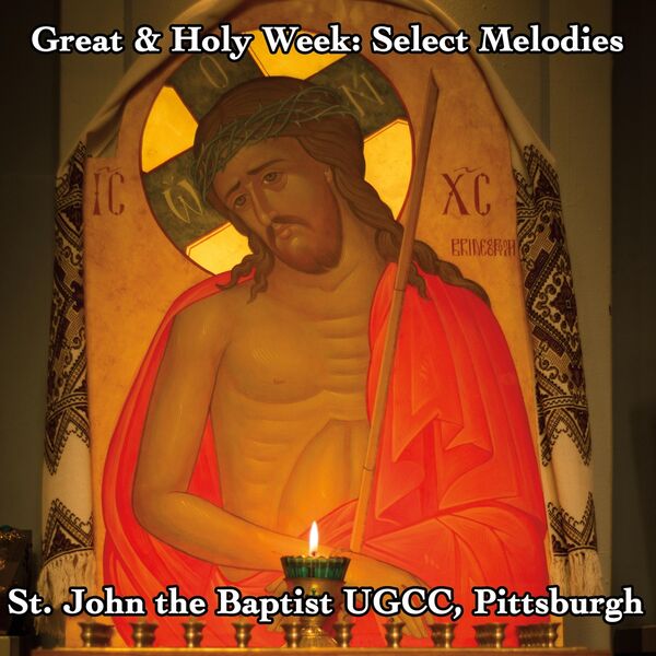 Great & Holy Week: Select Melodies (Live), St. John the Baptist UGCC ...