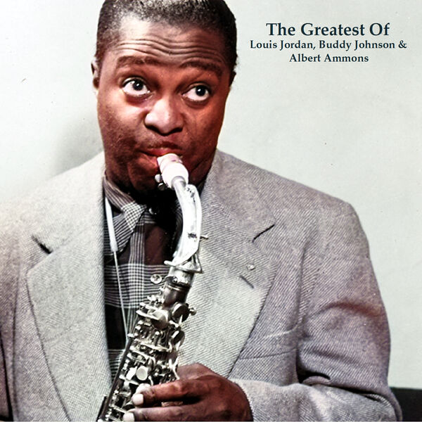 The Greatest Of Louis Jordan, Buddy Johnson & Albert Ammons (All Tracks ...