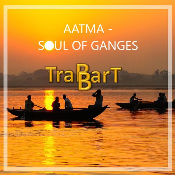 Aatma (Soul of Ganges), TraBBarT - Qobuz