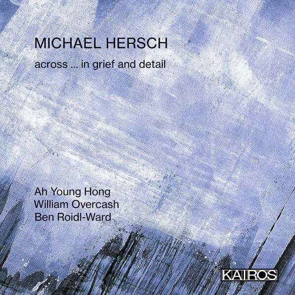 Michael Hersch: Across … in grief and Detail, Ah Young Hong - Qobuz